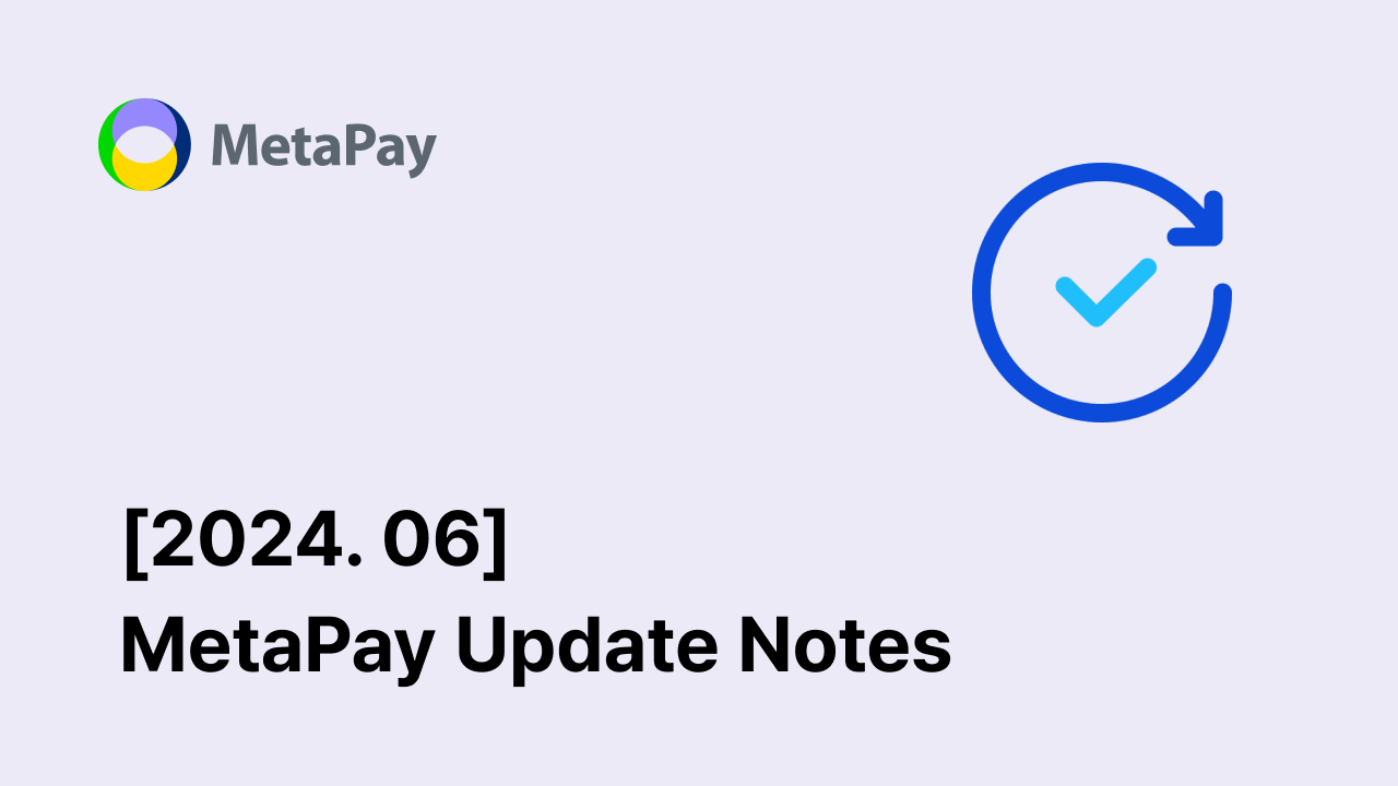 [2024.06] 메타페이 업데이트 노트 ㅣ 인터페이스 개선 - 메타페이 MetaPay